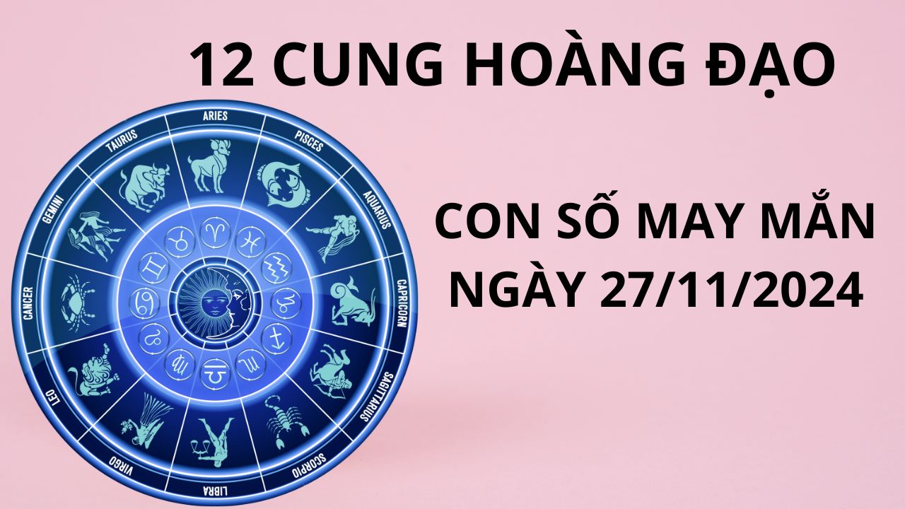 Tử vi ngày 27/11, con số may mắn tinh tú chiếu rọi mách bảo 12 chòm sao ...