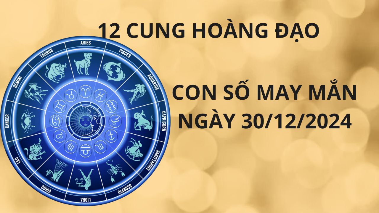 Tử vi ngày 30/12 con số may mắn cho 12 cung hoàng đạo vun vén vàng bạc hết nợ, bước chân vào nhà ...